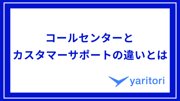 【完全理解】コールセンターとカスタマーサポートの違いは？ | メール共有・問い合わせ管理システムyaritori（ヤリトリ）