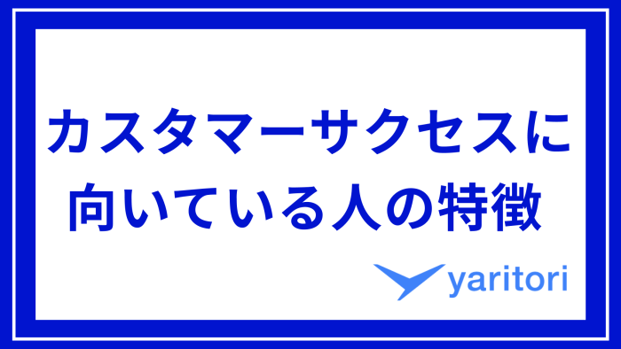 カスタマーサクセスに向いている人の特徴とは？｜向き・不向きや対策など | メール共有・問い合わせ管理システムyaritori（ヤリトリ）