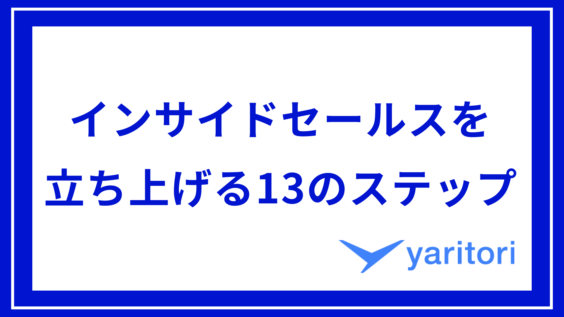 インサイドセールスを立ち上げる13のステップ | 必要な人材やKPIとは？ | メール共有・問い合わせ管理システムyaritori（ヤリトリ）