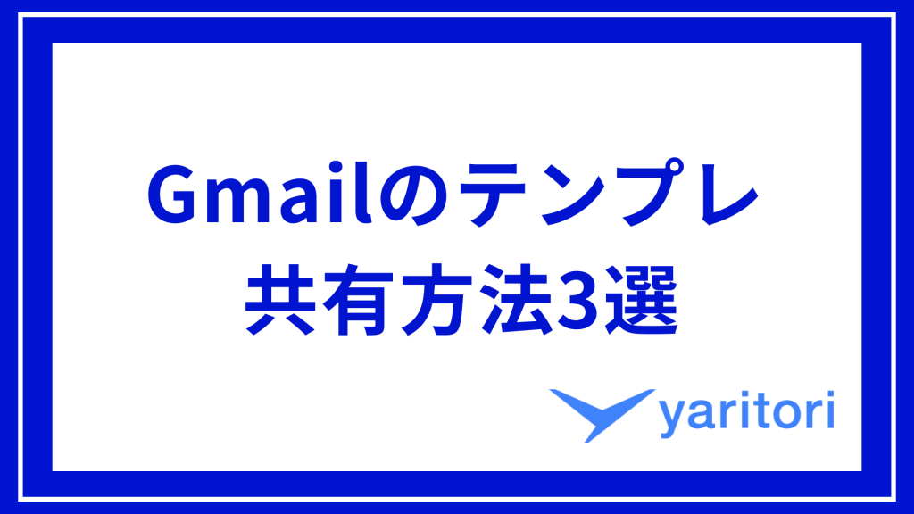 Gmailのテンプレート共有方法3選｜初心者向けにわかりやすく解説 | メール共有・問い合わせ管理システムyaritori（ヤリトリ）
