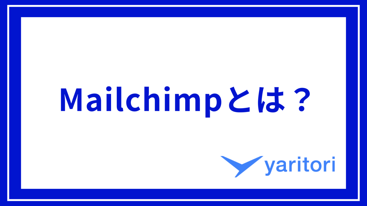 Mailchimpとは？機能・料金・使い方を徹底解説 | メール共有・問い合わせ管理システムyaritori（ヤリトリ）